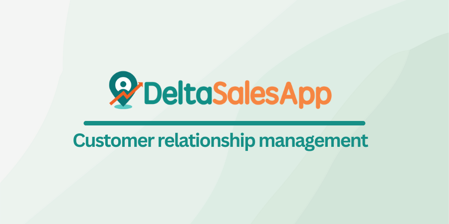 Manage Customer Relationships | Delta Sales App