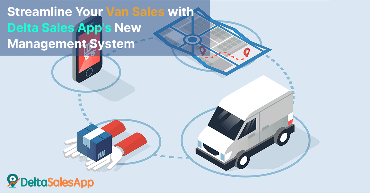Streamline Van Sales with Delta Sales App’s New System